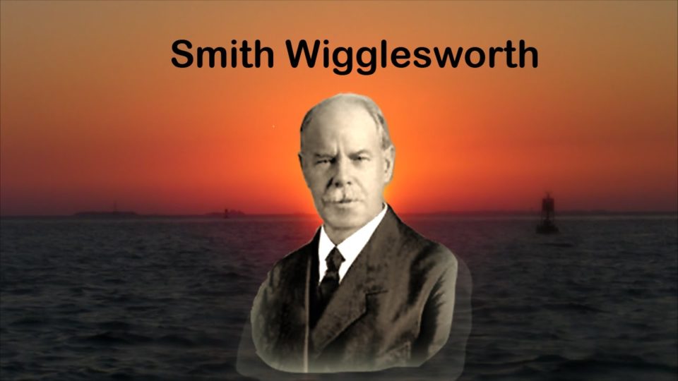 Living in the Miraculous: Smith Wigglesworth - Part 1